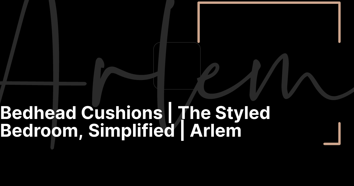Bedhead Cushions | The Styled Bedroom, Simplified | Arlem | Arlem The Label